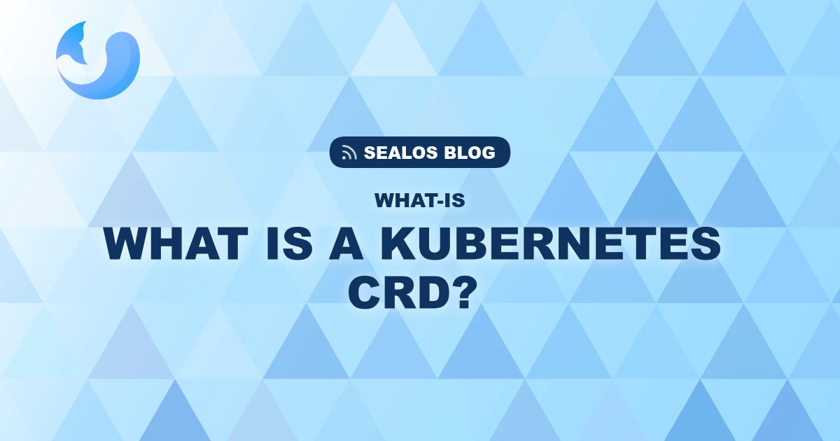 What is a Custom Resource Definition (CRD) in Kubernetes? | Sealos Blog
