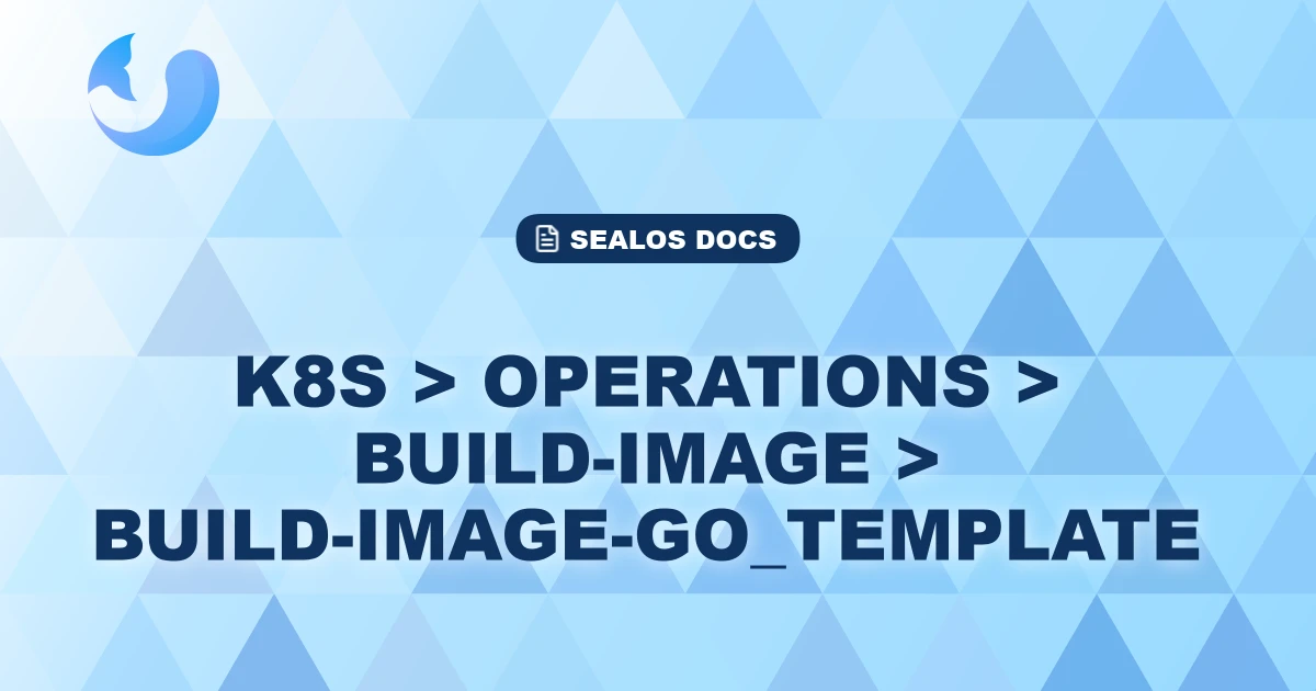 K8s > Operations > Build-image > Build-image-go_template | Sealos Docs