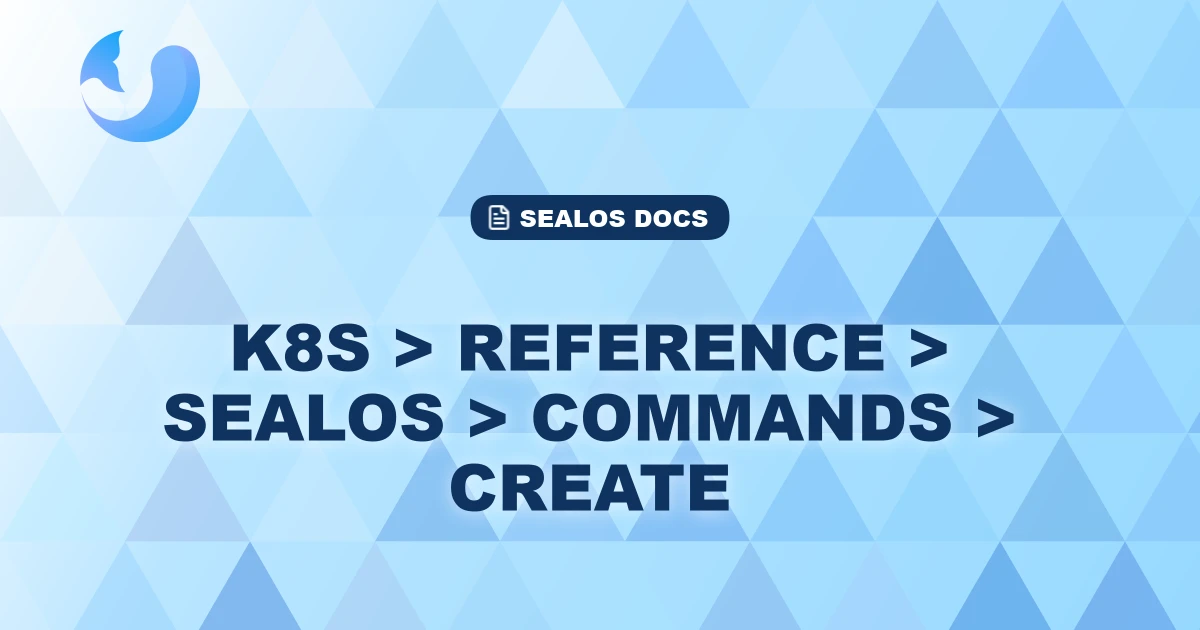 K8s > Reference > Sealos > Commands > Create | Sealos Docs